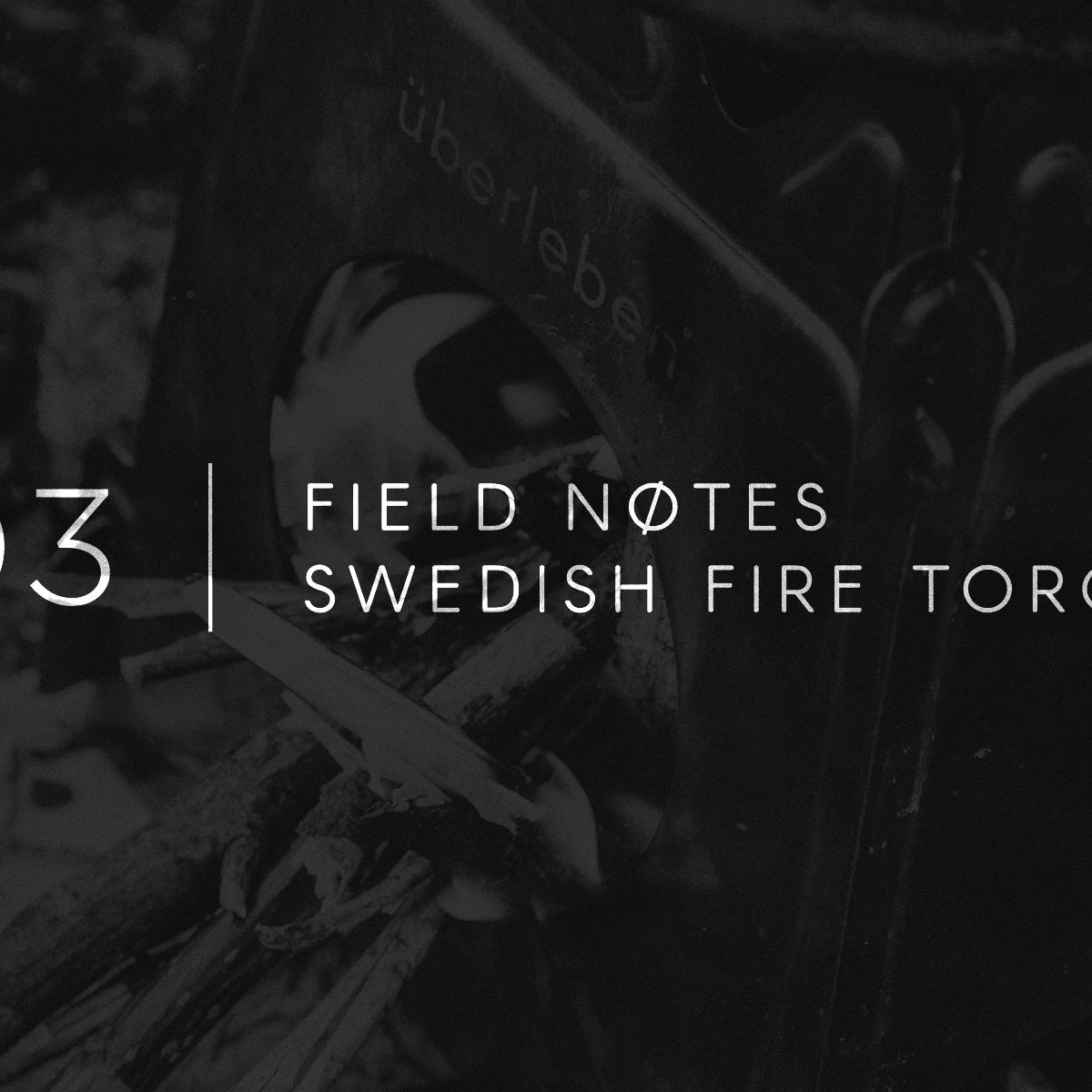 Field Notes 03 - Swedish Fire Torch – Überleben