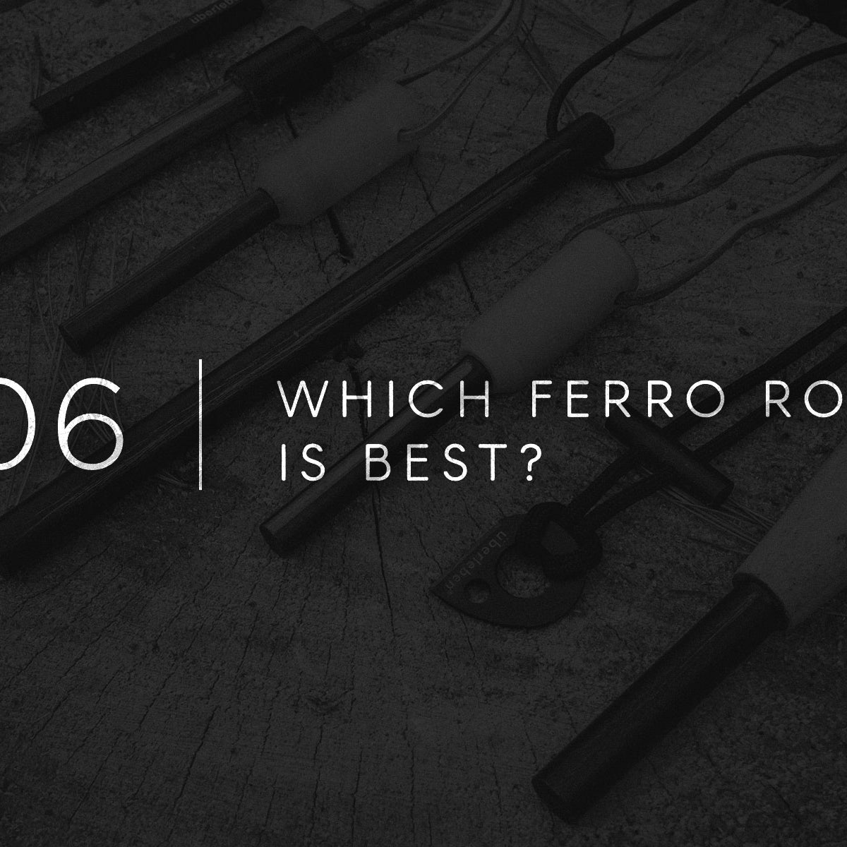 Field Notes 06 - Which Ferro Rod Is Best? – Überleben